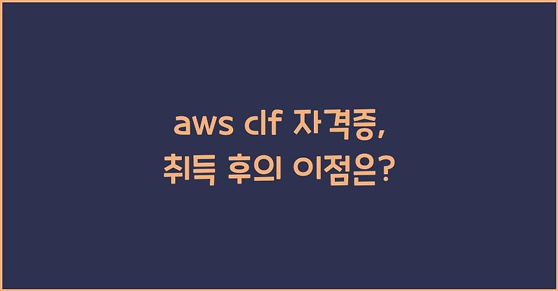 aws clf 자격증, 취득 후의 이점은?