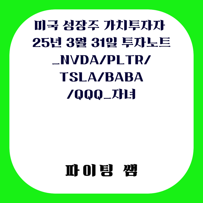 NVDA,PLTR,TSLA,BABA,QQQ_자녀(미국 성장주 가치투자자 25년 3월 31일 투자노트)