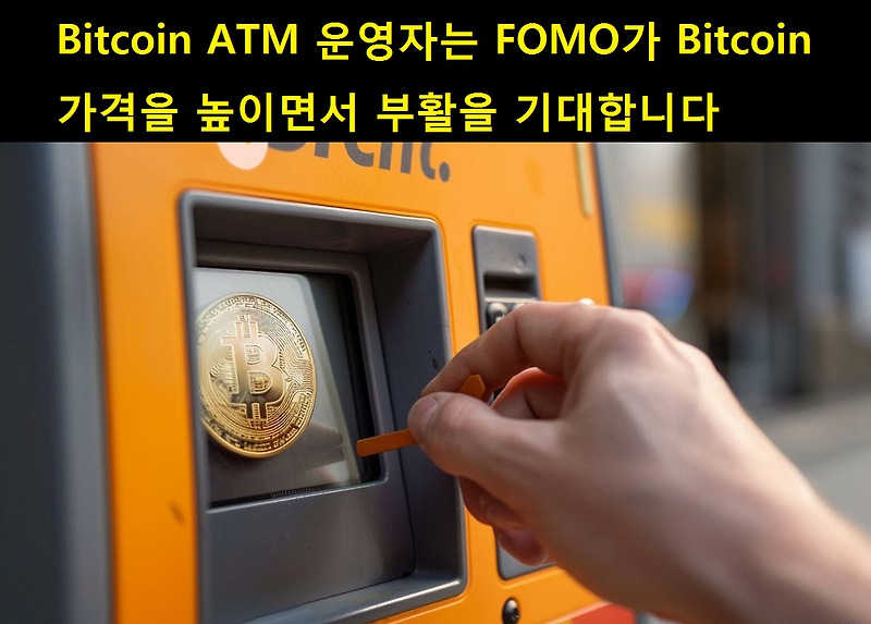 Bitcoin ATM 운영자는 FOMO가 Bitcoin 가격을 높이면서 부활을 기대합니다
