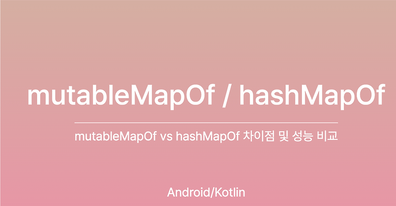 [Android/Kotlin] mutableMapOf vs hashMapOf 차이점 및 성능 비교