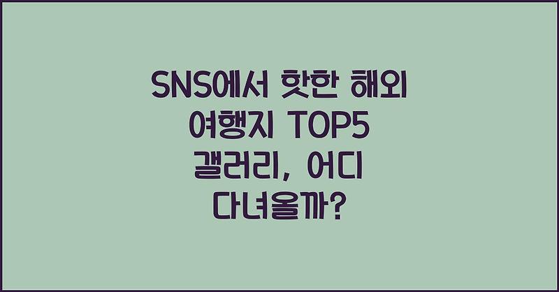 SNS에서 핫한 해외 여행지 TOP5 갤러리, 어디 다녀올까?