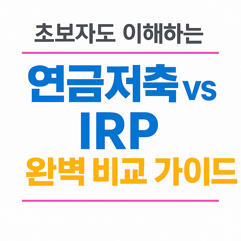 (재테크)초보자도 이해하는 연금저축 vs IRP 완벽 비교 가이드