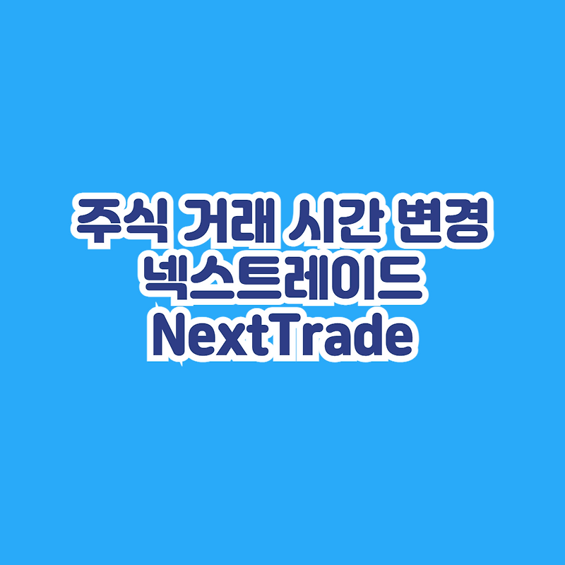 2025년 주식 거래 시간 변경 하루 12시간 거래 가능 넥스트레이드 NextTrade