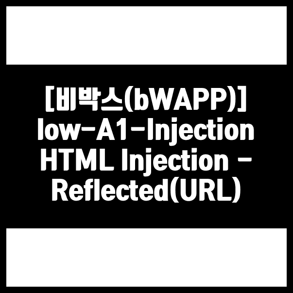 [비박스(bWAPP)] low-A1-Injection HTML Injection -Reflected(URL)