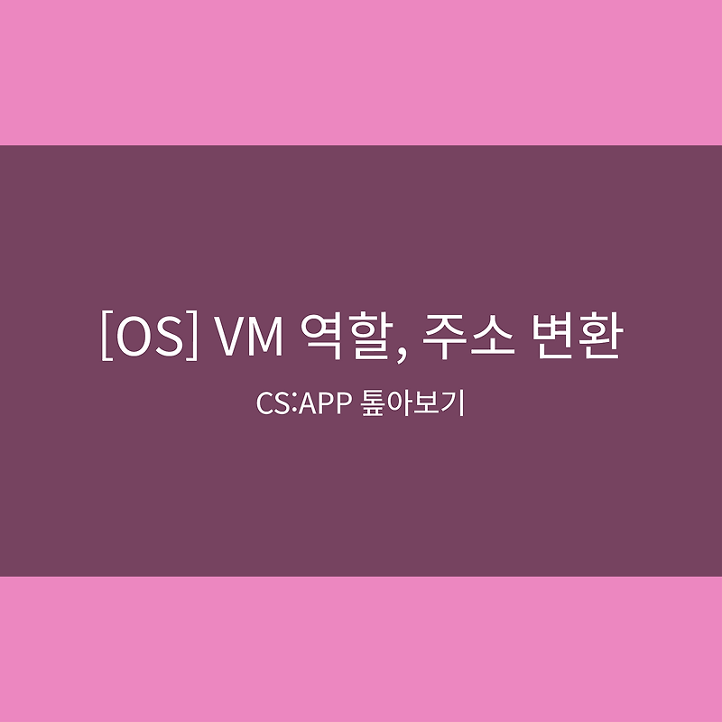 [OS] Virtual Memory 역할, 주소 변환