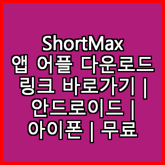 ShortMax 앱 어플 다운로드 링크 바로가기 | 안드로이드 | 아이폰 | 무료