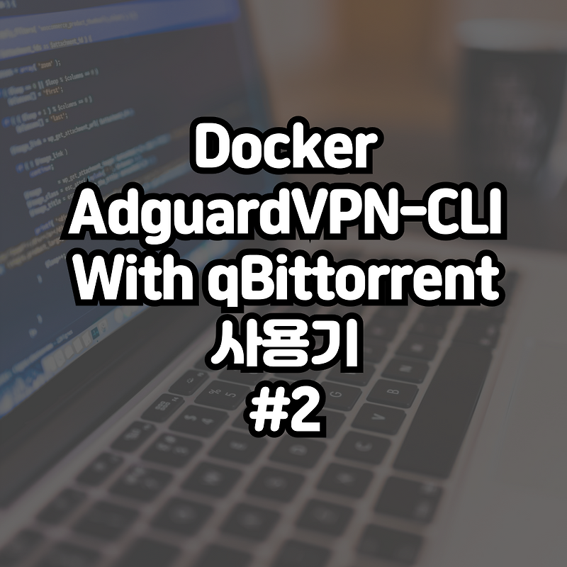 [Docker] AdguardVPN Linux버전 사용기 (AdguardVPNCLI) + qBittorrent #2 — Poki's World