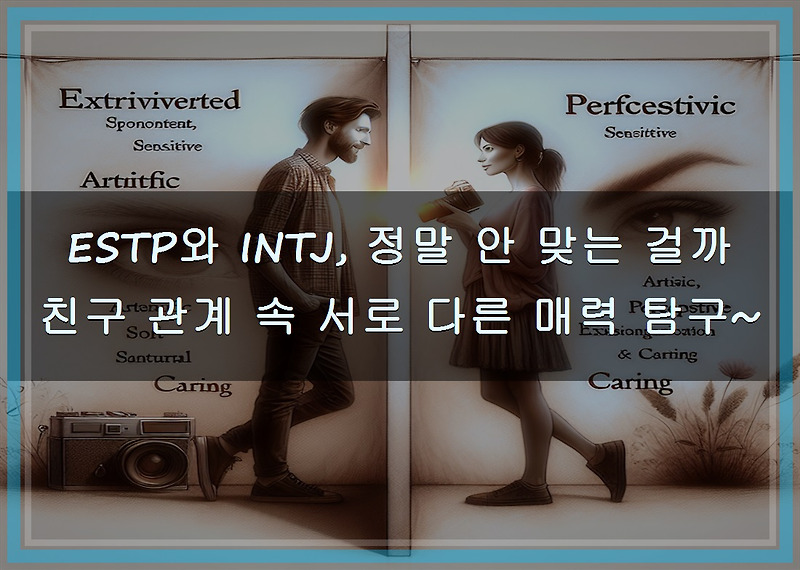 ESTP와 INTJ, 정말 안 맞는 걸까 ㅜㅜ