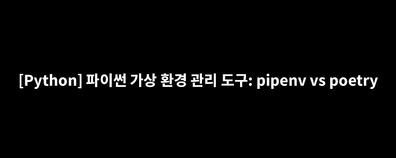 [Python] 파이썬 가상 환경 관리 도구: pipenv vs poetry