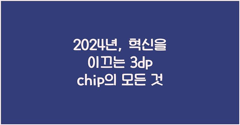 2024년, 혁신을 이끄는 3dp chip의 모든 것