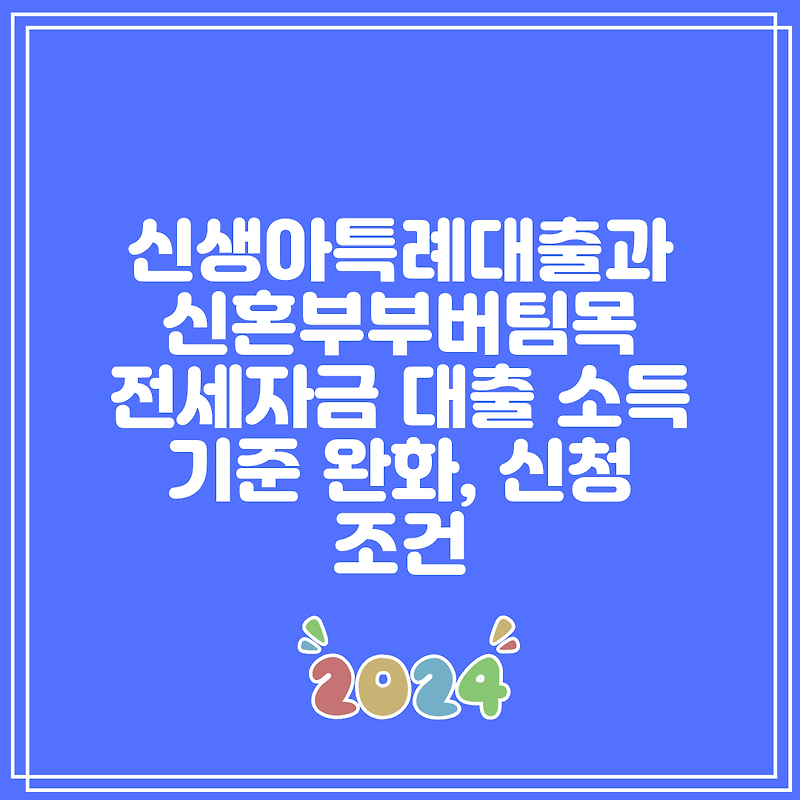 신생아특례대출과 신혼부부버팀목 전세자금 대출 소득 기준 완화 신청 조건 