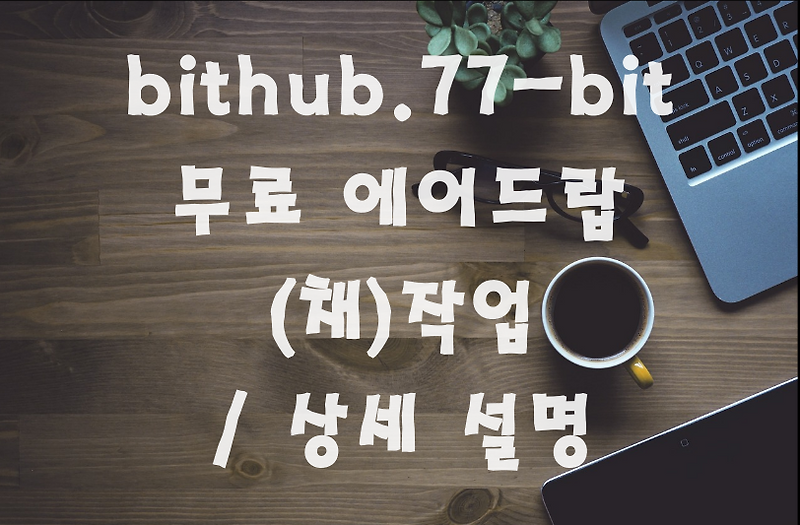 bithub.77-bit 무료 에어드랍 (채굴)작업 / 상세 설명