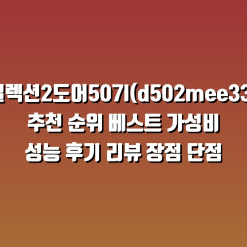 lg전자오브제컬렉션2도어507l(d502mee33)네이처베이지 추천 순위 베스트 가성비 성능 후기 리뷰 장점 단점