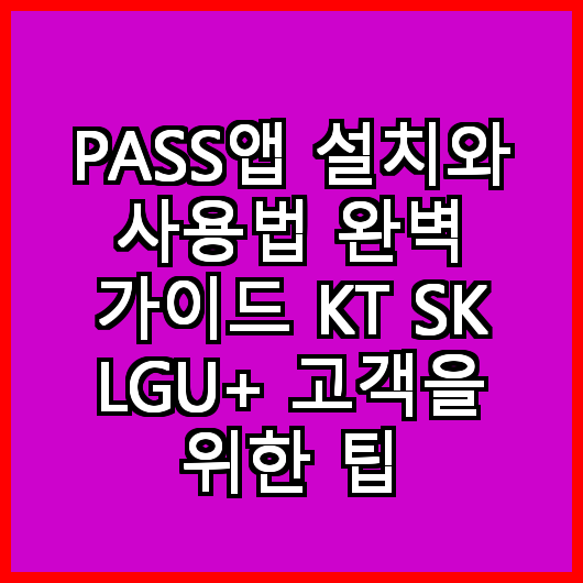 PASS앱 설치와 사용법 완벽 가이드 KT SK LGU+ 고객을 위한 팁