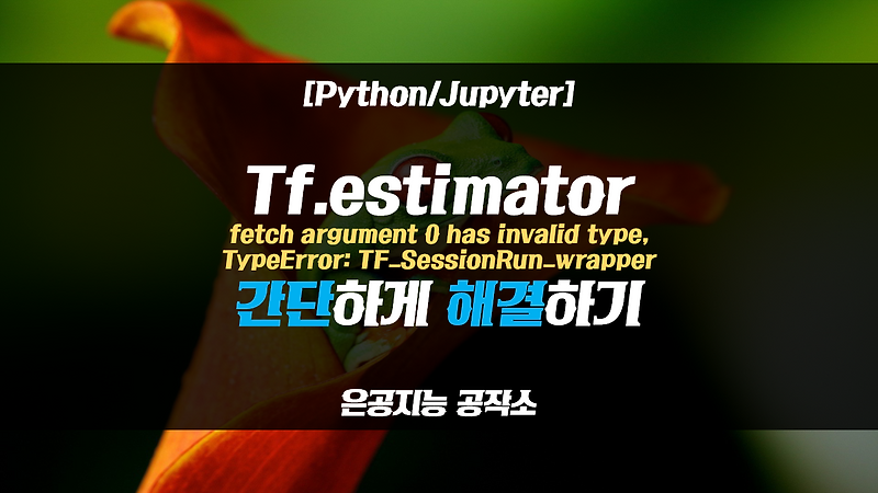 은공지능 공작소 :: [Python/Tensorflow] tf.estimator error 해결 (Fetch 0 argument has invalid type error ...