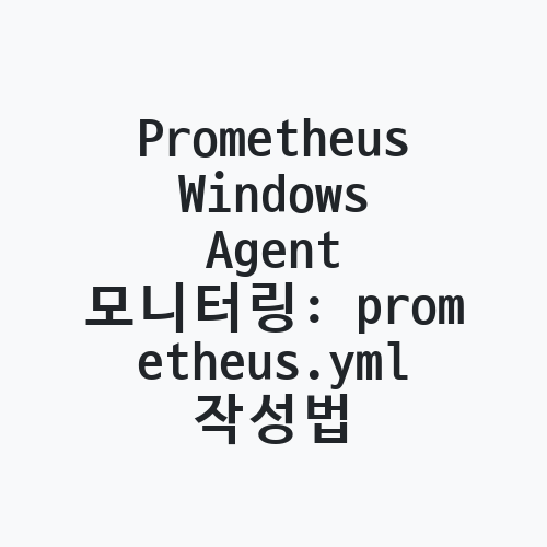 Prometheus Windows Agent 모니터링: prometheus.yml 작성법