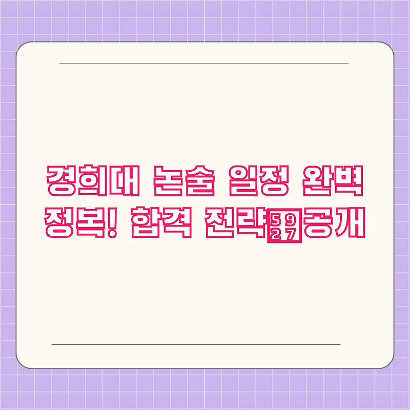 경희대 논술 일정 완벽 정복! 합격 전략大공개