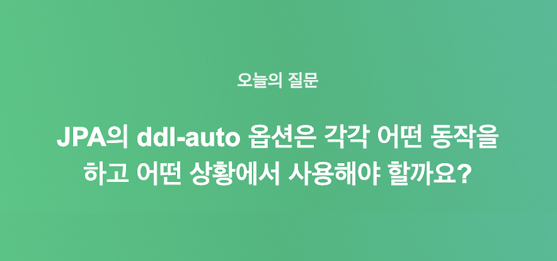 [Spring] Jpa의 ddl-auto 옵션은 각각 어떤 동작을 하고, 어떤 상황에서 사용해야 할까요?