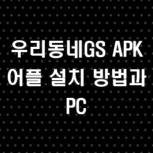우리동네GS APK 어플 설치 방법과 PC 버전 사용법 안내