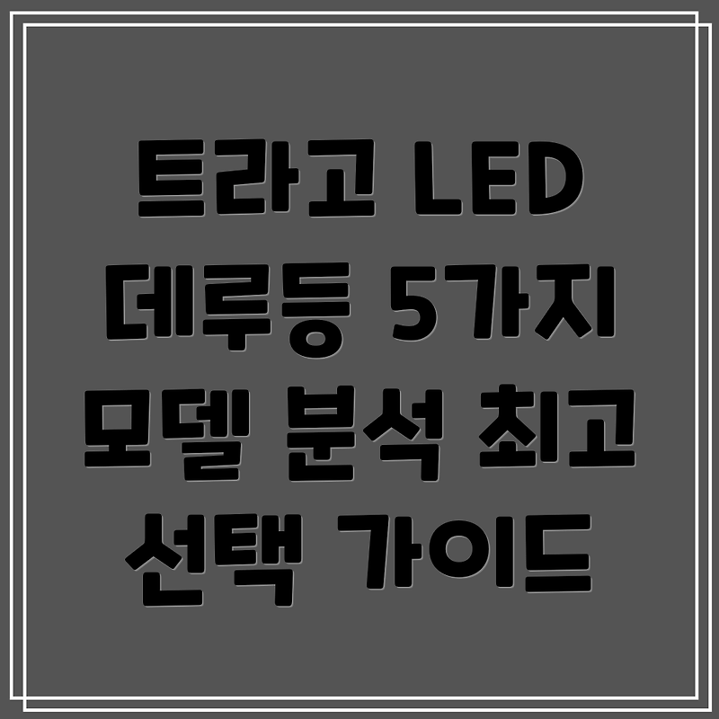 트라고 LED 데루등 5가지 인기 모델 분석 및 선택 가이드