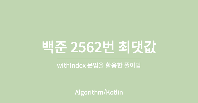 [Algorithm/Kotlin] 백준 2562번 최댓값: withIndex 문법을 활용한 풀이법