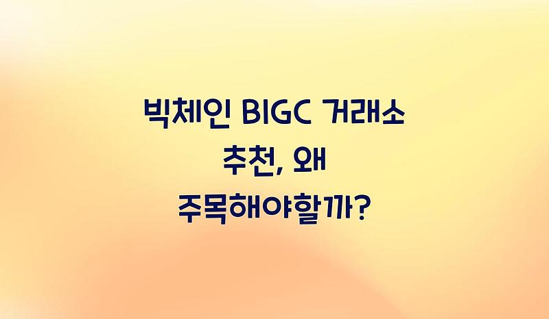 빅체인 BIGC 거래소 추천, 왜 주목해야할까?