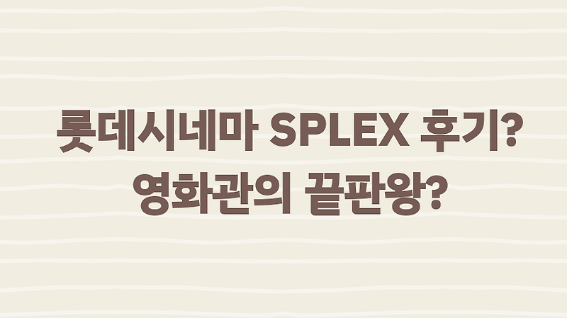 롯데시네마 SPLEX 후기? 영화관의 끝판왕?