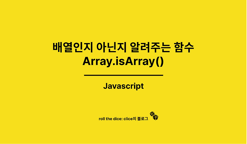 [JS] 배열인지 아닌지 판단하는 메서드 Array.isArray() :: clice의 개발일지