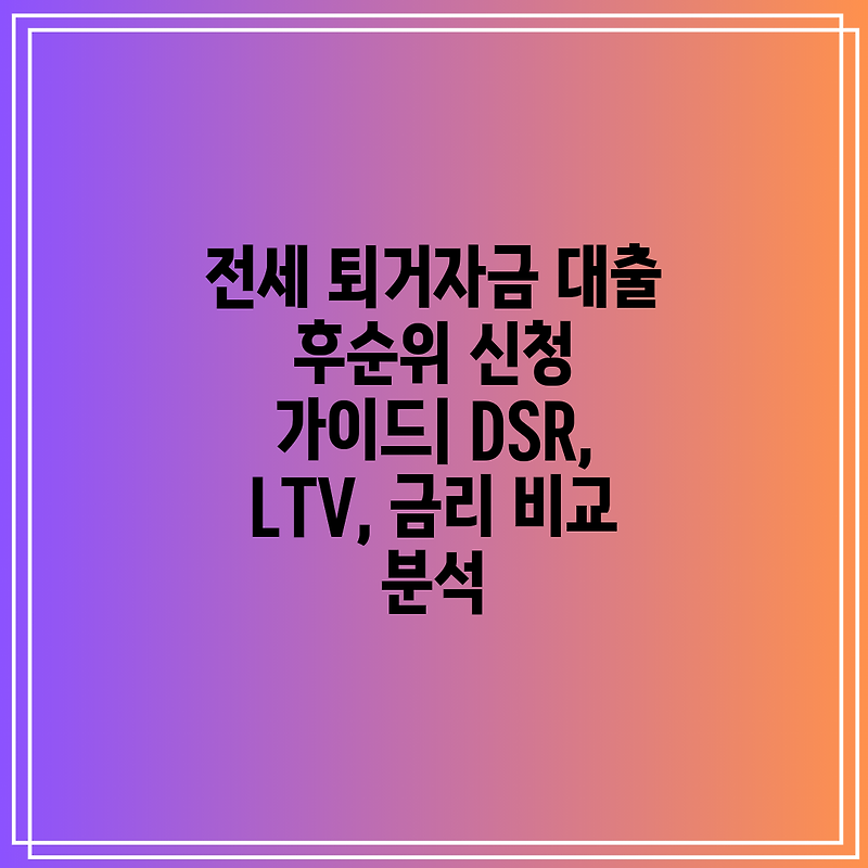 전세 퇴거자금 대출 후순위 신청 가이드| DSR, LTV, 금리 비교 분석