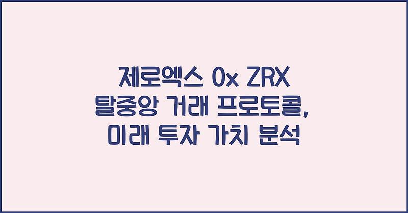 제로엑스 0x ZRX 탈중앙 거래 프로토콜, 미래 투자 가치 분석