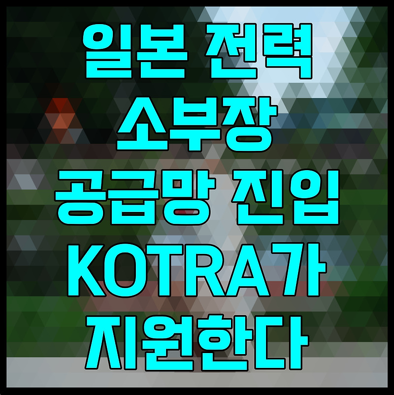 일본 전력 소부장 공급망 진입 KOTRA가 지원한다