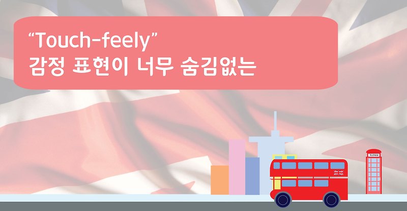 "TOUCH-FEELY", 감정 표현이 너무 숨김없는 / 적나라한