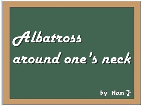 Albatross around one's neck (성가신 부담, 골칫거리, 걸림돌)