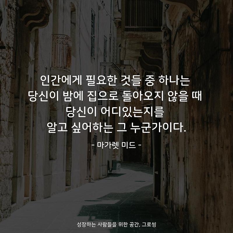 인간에게 필요한 것들 중 하나는 당신이 밤에 집으로 돌아오지 않을 때 당신이 어디있는지를 알고 싶어하는 그 누군가이다