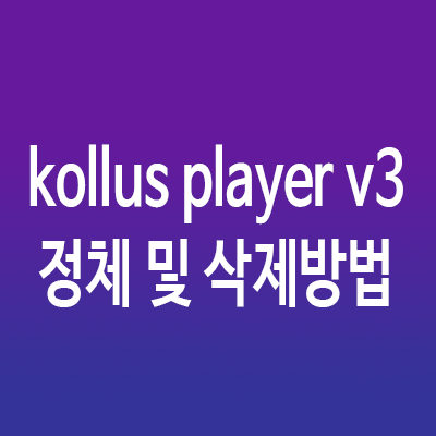 kollus player v3 정체 및 삭제방법