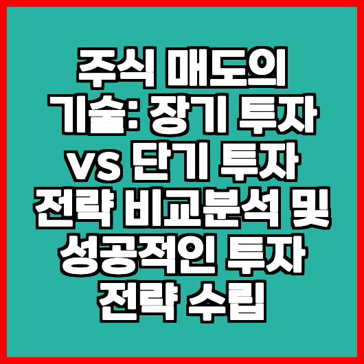 주식 매도의 기술 장기 투자 Vs 단기 투자 전략 비교분석 및 성공적인 투자 전략 수립