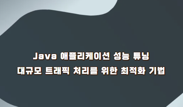 Java 애플리케이션 성능 튜닝 대규모 트래픽 처리를 위한 최적화 기법