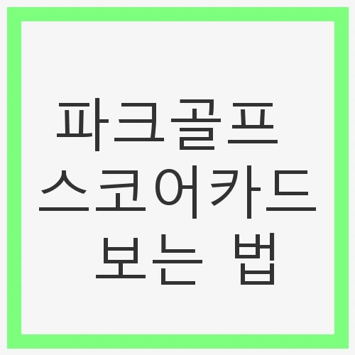 파크골프 스코어카드 보는 법 쉽게 이해하는 방법과 팁