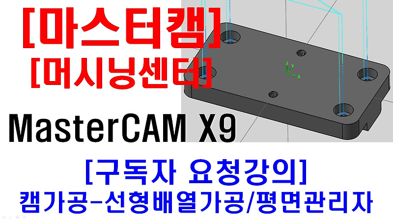 마스터캠 X9 머시닝센터 구독자요청강의 Mct 캠 기계가공을 위한 프로그래밍 작업 선형배열가공 평면관리자 카운터보어 센터드릴 드릴 평엔드밀 가공 등
