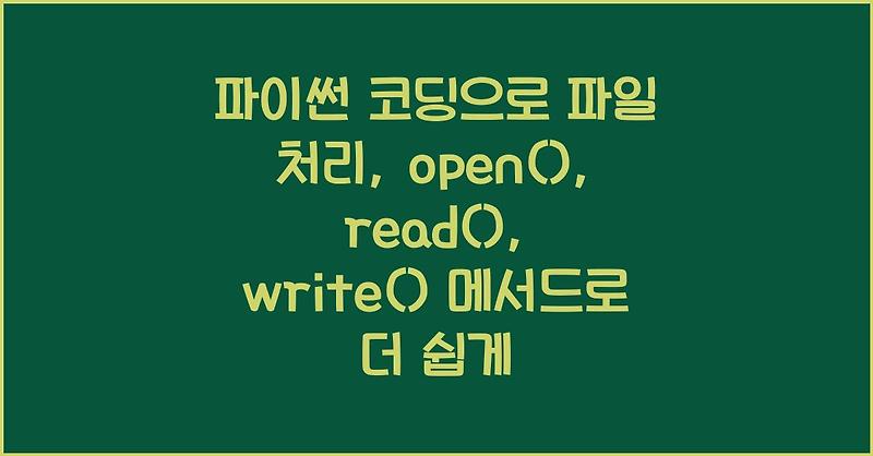 파이썬 코딩으로 파일 처리 Open Read Write 메서드로 더 쉽게
