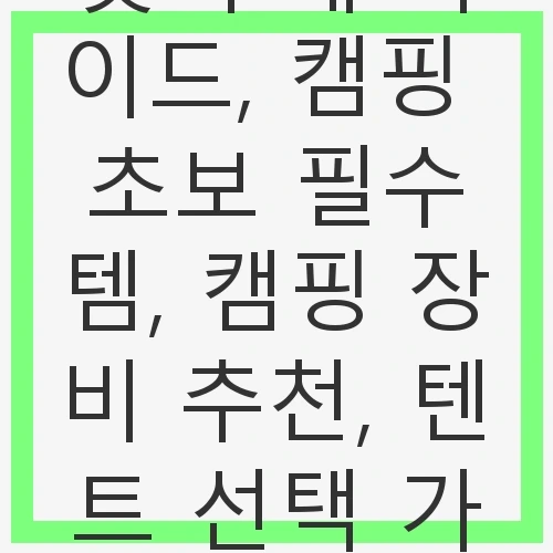 캠핑 초보자를 위한 필수 장비 및 구매 가이드 캠핑 초보 필수템 캠핑 장비 추천 텐트 선택 가이드 캠핑 준비물 리스트