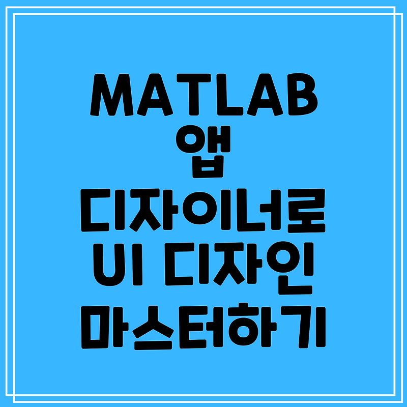 Matlab 앱 디자이너로 나만의 Ui 디자인 마스터하기