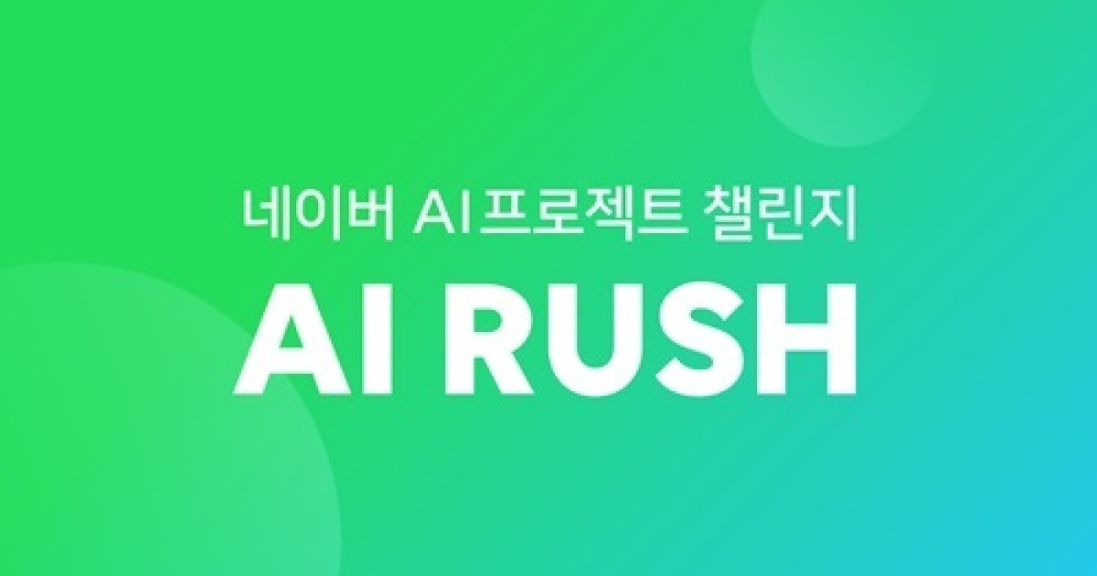 네이버, AI 프로젝트 챌린지 'AI RUSH' 개최.. 모집은 6월부터