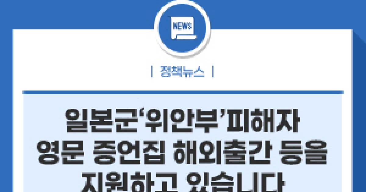 여성가족부는 일본군위안부피해자 영문 증언집 해외출간 등을 지원하고 있습니다